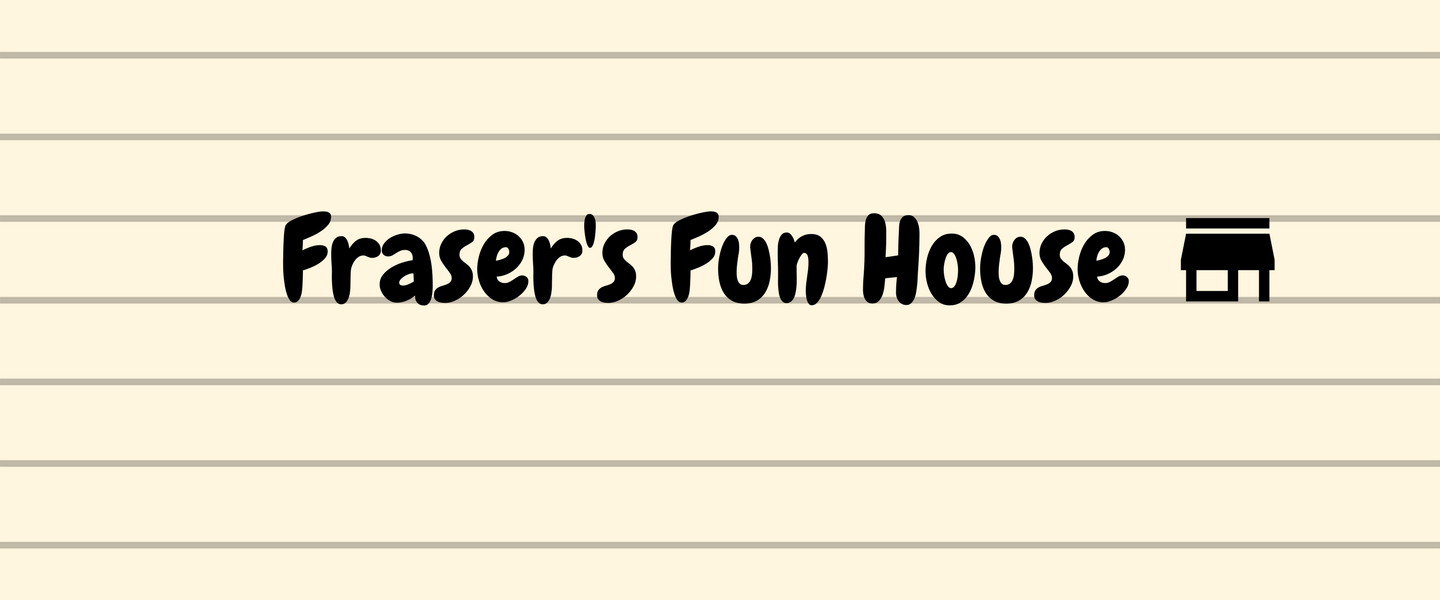 Welcome To The Fun House! – Fraser’s Fun House