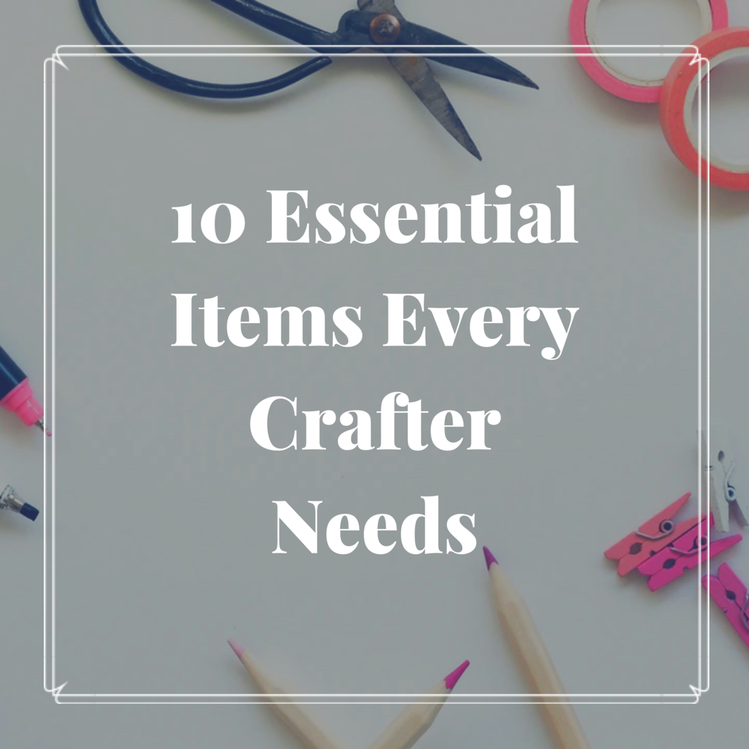 10 Essential Items Every Crafter Needs – Fraser’s Fun House