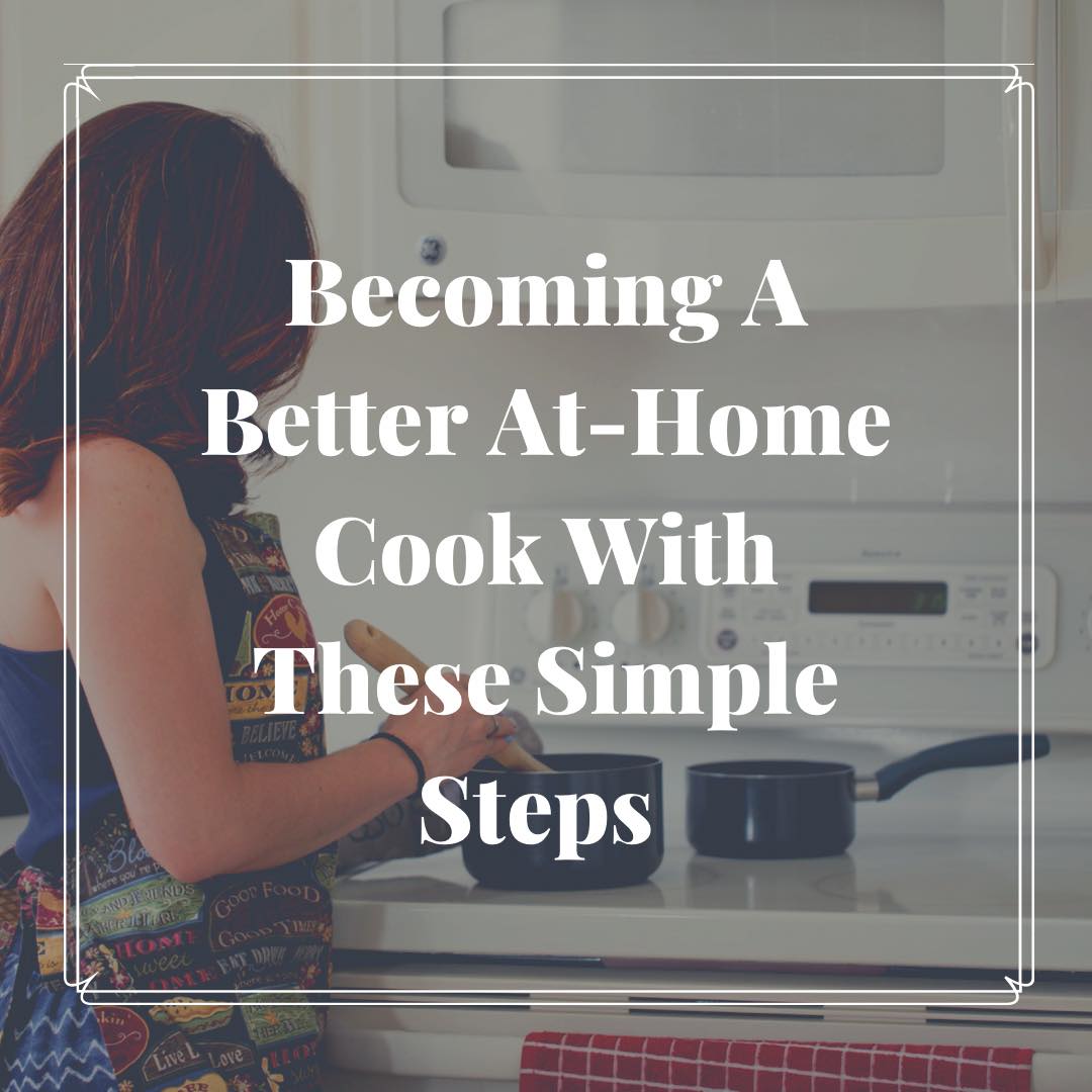 Becoming A Better At-Home Cook With These Simple Steps – Fraser’s Fun House