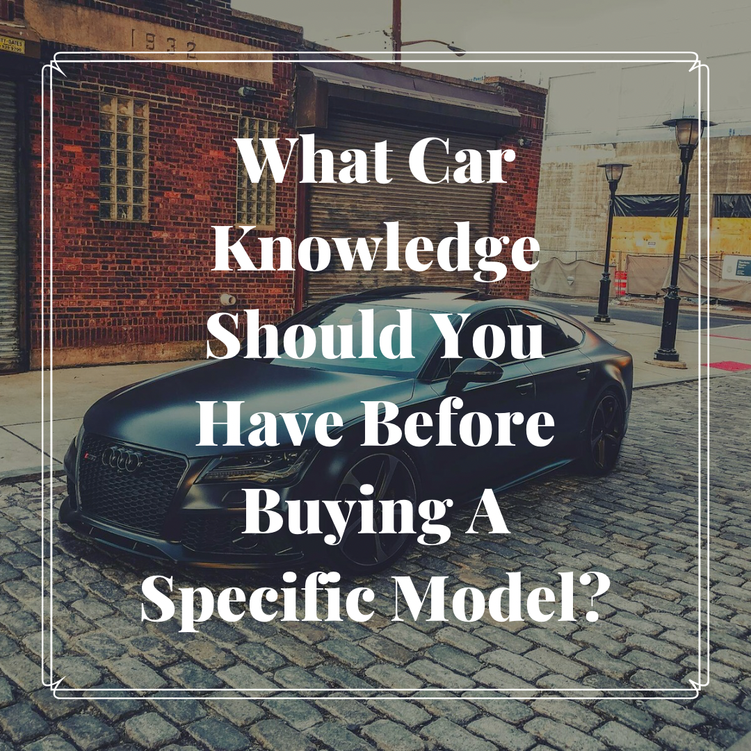 What Car Knowledge Should You Have Before Buying A Specific Model ...